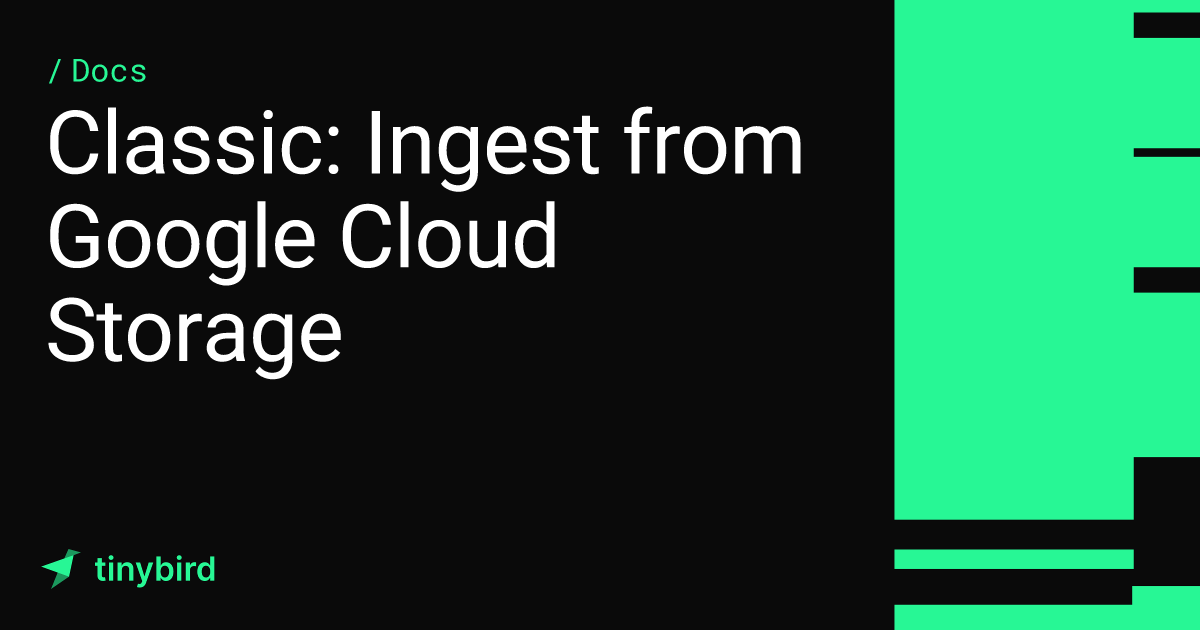 Classic: Ingest from Google Cloud Storage · Tinybird Docs