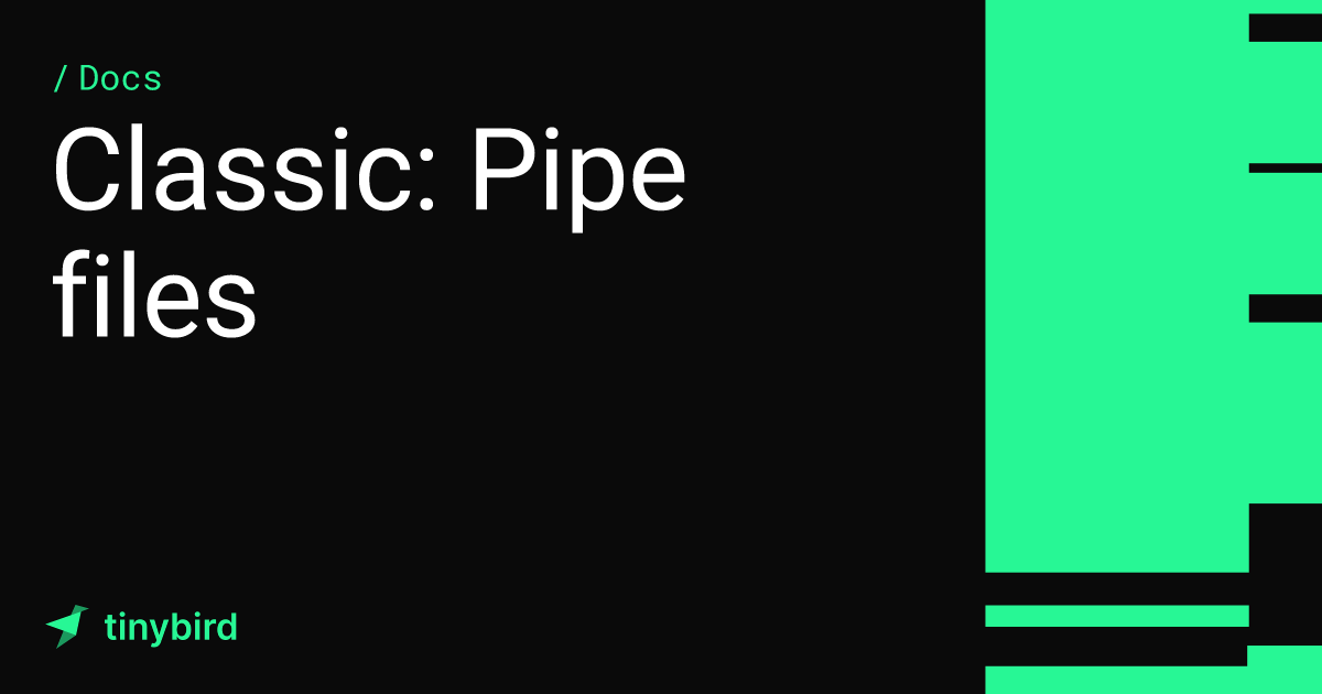 Classic: Pipe files · Tinybird Docs