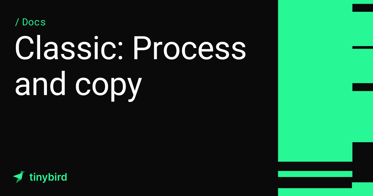 Classic: Process and copy · Tinybird Docs