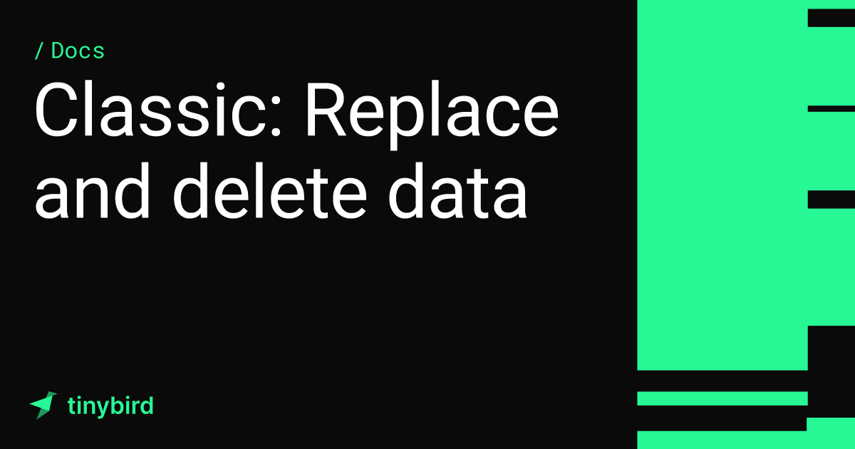 Classic: Replace and delete data · Tinybird Docs